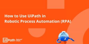 How To Use UiPath In RPA: A Comprehensive Guide - Bestarion